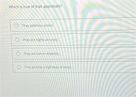 Solved Which Is True Of Trait Appraisalsthey Yield Less