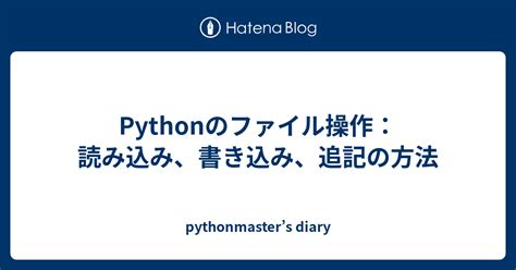 pythonのファイル操作：読み込み、書き込み、追記の方法 pythonmaster s diary