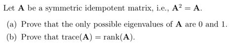 Solved Let A Be A Symmetric Idempotent Matrix I E A² A