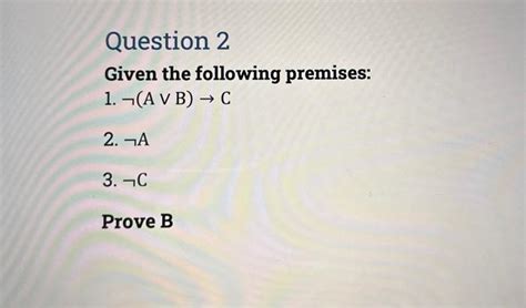Solved Question 2 Given The Following Premises 1 ¬ A∨b →c