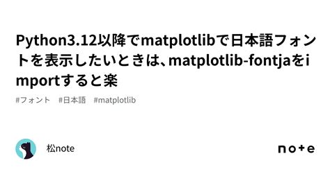 Python312以降でmatplotlibで日本語フォントを表示したいときは、matplotlib Fontjaをimportすると楽｜松note