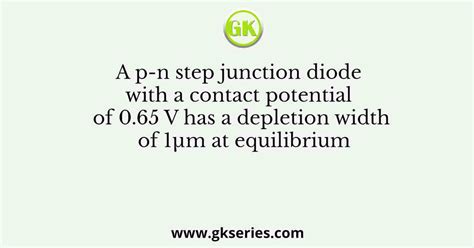 A P N Step Junction Diode With A Contact Potential Of 0 65 V Has A