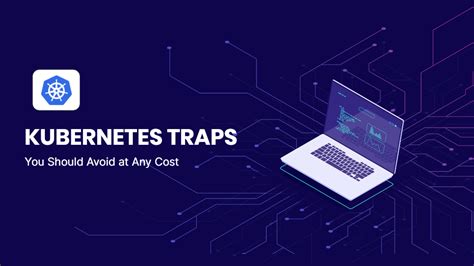 7 Kubernetes Traps For Developers To Avoid At Any Cost