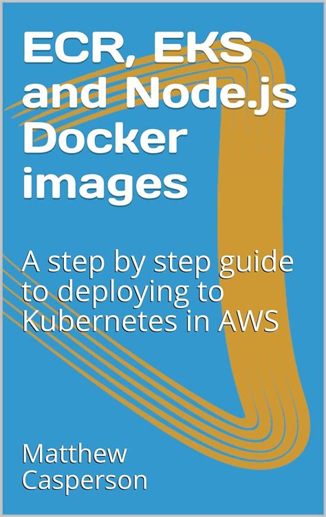 Ecr Eks And Nodejs Docker Images A Step By Step Guide To Deploying To Kubernetes In Aws Ebook