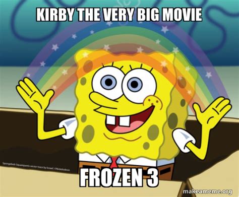 Kirby The Very Big Movie Frozen 3 Rainbow Spongebob Meme Generator