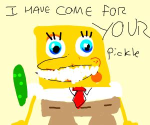 Ive Come For Your Pickle Spongebob Drawception