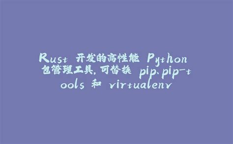 Rust 开发的高性能 Python 包管理工具，可替换 Pip、pip Tools 和 Virtualenv 拾光赋