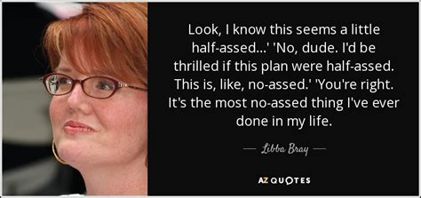 Libba Bray Quote Look I Know This Seems A Little Half Assed No