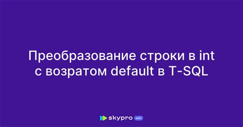Преобразование строки в Int с возратом Default в T Sql