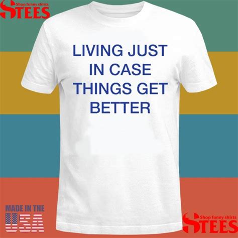 Official Living Just In Case Things Get Better Shirts Hoodie Tank Top