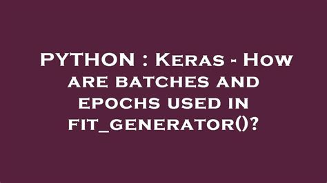 Python Keras How Are Batches And Epochs Used In Fitgenerator Youtube