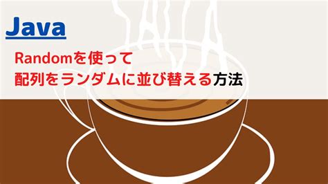 [java]randomで配列 array をシャッフルする ランダムに並び替える shuffle and random sort には
