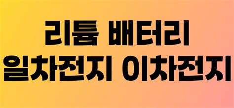 리튬 이온 배터리 일차1차 전지와 이차2차 전지란 무엇인가 리튬은 어디에 사용되고 있을까 세상사는 이야기