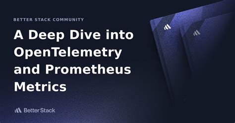 A Deep Dive Into Opentelemetry And Prometheus Metrics Better Stack