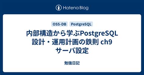 内部構造から学ぶpostgresql 設計・運用計画の鉄則 Ch9 サーバ設定 勉強日記