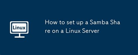 如何在linux服務器上設置samba共享 linux php中文網