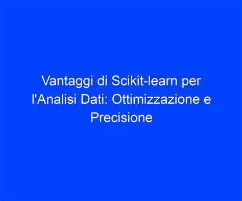 Vantaggi Di Scikit Learn Per Lanalisi Dati Ottimizzazione E Precisione