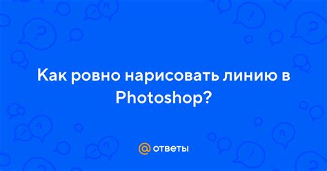 Ответы Mail Как ровно нарисовать линию в Photoshop