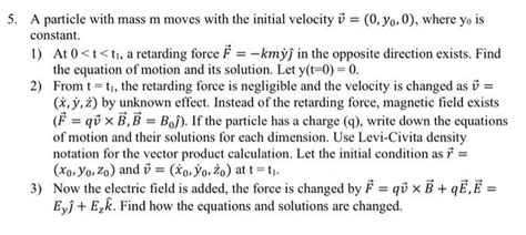 Solved A Particle With Mass M Moves With The Initial Chegg