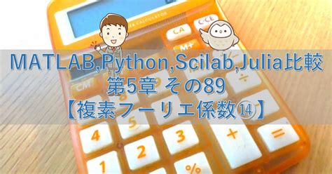 Matlabpythonscilabjulia比較 第5章 その89【複素フーリエ係数⑭】 シミュレーションの世界に引きこもる部屋