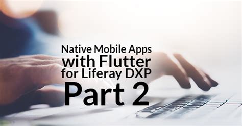 Native Mobile Apps With Flutter For Liferay DXP Part XTIVIA