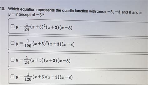 Solved 10 Which Equation Represents The Quartic Function With Zeros −5 −3 And 8 And A Y Inter
