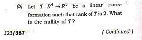 (b) Let T:R4→R3 be a linear transformation such that rank of T is 2 . Wha..