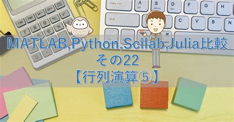 MATLAB Python Scilab Julia比較 その 行列演算⑤ シミュレーションの世界に引きこもる部屋