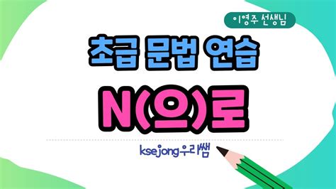 300 N 으 로 초급 한국어 문법 연습[ksejong우리쌤 한국어 교육] Youtube
