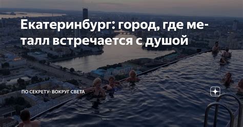 Екатеринбург город где металл встречается с душой По секрету Вокруг Света Дзен