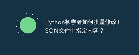 Python初学者如何批量修改json文件中指定内容？ 米云