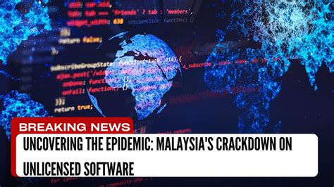 Uncovering The Epidemic Malaysias Crackdown On Unlicensed Software