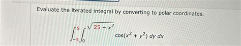 solved evaluate the iterated integral by converting to polar