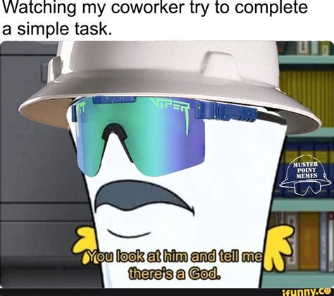 Watching My Coworker Try To Complete A Simple Task Muster Point Memes