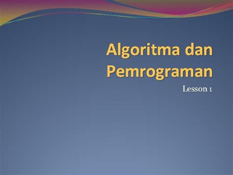 Algoritma Dan Pemrograman Lesson 1 Pengantar Algoritma Dan