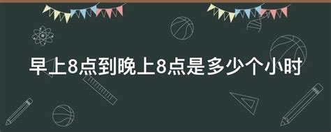 早上8点到晚上8点是多少个小时 业百科