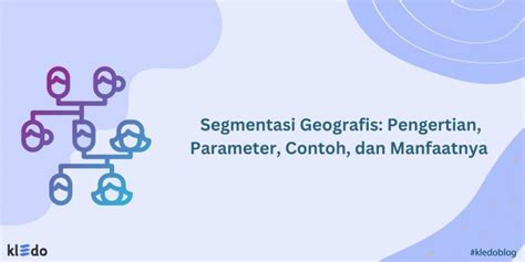 Segmentasi Geografis Pengertian Parameter Contoh Dan Manfaatnya