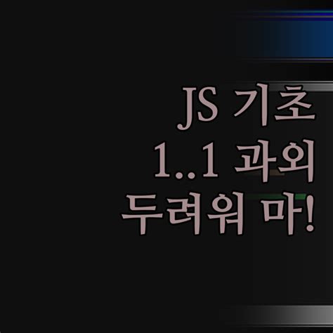 Javascript 기초 과외 현직 프론트엔드 개발자의 11 밀착 코칭 이제 Js 두려워 마세요