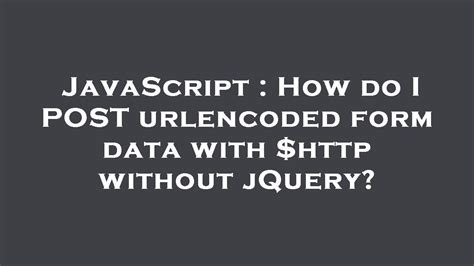 Javascript How Do I Post Urlencoded Form Data With Without