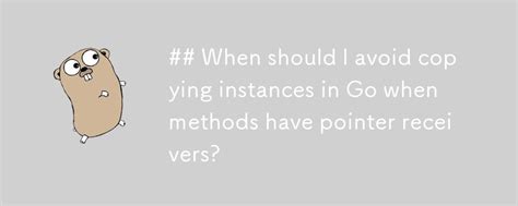 當方法具有指標接收器時，我什麼時候應該避免在 go 中複製實例？ golang php中文網