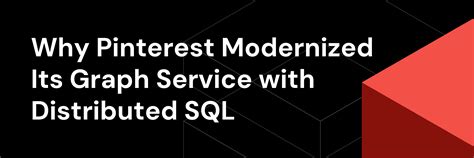 Graph Service Why Pinterest Modernized With Distributed Sql