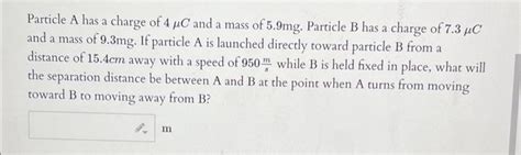 Solved Particle A has a charge of 4μC and a mass of 5 9mg Chegg com
