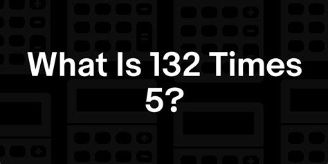 132 X 5 What Is 132 Times 5