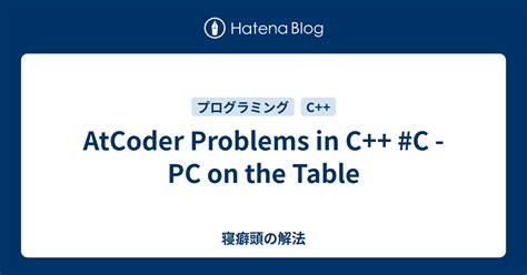 Atcoder Problems In C C Pc On The Table 寝癖頭の解法 Atcoder Problems In C C Pc On The Table 寝癖頭の解法