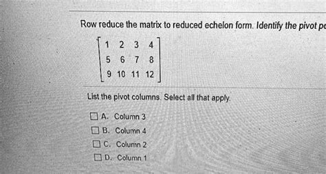 Solved Row Reduce The Matrix To Reduced Echelon Form Identify The
