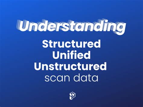 Understanding The Difference Between Structured Unified And Unstructured Scan Data With
