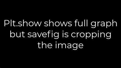 Python Pltshow Shows Full Graph But Savefig Is Cropping The Image