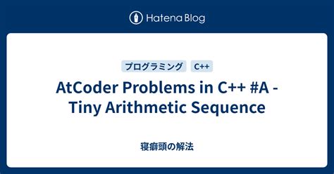 Atcoder Problems In C A Tiny Arithmetic Sequence 寝癖頭の解法 Atcoder Problems In C A Tiny Arithmetic Sequence 寝癖頭の解法