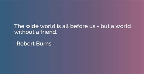 The Wide World Is All Before Us But A World Without A Robert Burns Quotation Io