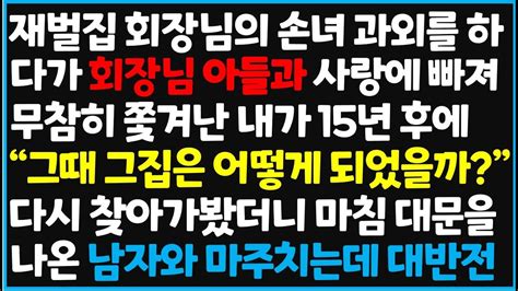 신청사연 재벌집 회장님의 손녀 과외를 하다가 회장님 아들과 사랑에 빠져 무참히 쫓겨난 내가 15년 후에 그 때 그집은 어떻게 되었을까 신청사연 사이다썰 사연